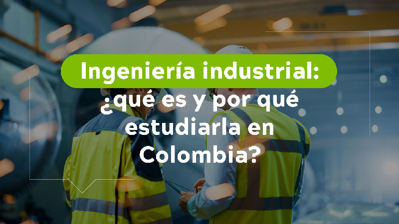 Ingeniería industrial: ¿qué es y por qué estudiarla en Colombia ...